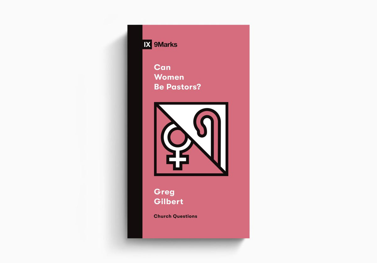 CAN WOMEN BE PASTORS? - GREG GILBERT — Morning Star Christian Bookstores