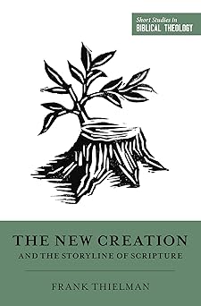 THE NEW CREATION AND THE STORYLINE OF SCRIPTURE - FRANK THIELMAN ...